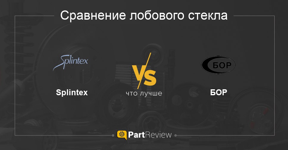 Что лучше - лобовые стёкла Splintex или БОР: сравнение, отзывы, оценки